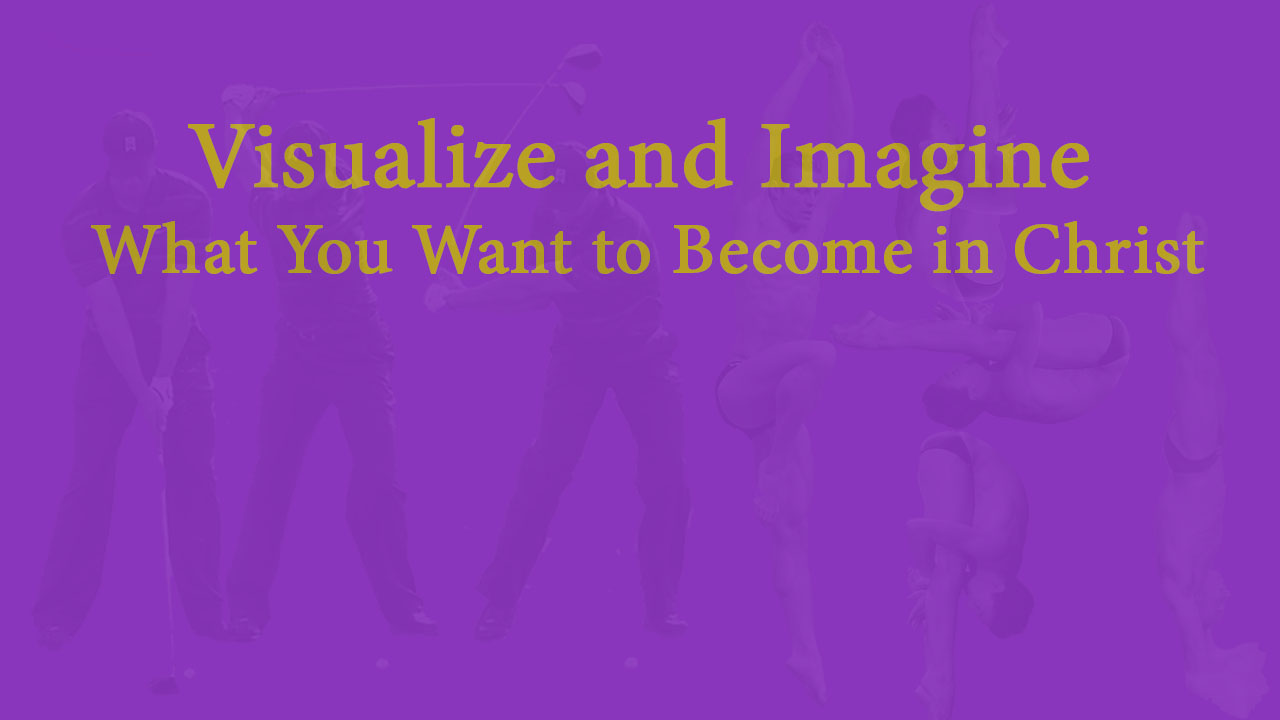 Visualize and Imagine What You Want to Become in Christ | Thoughts of God